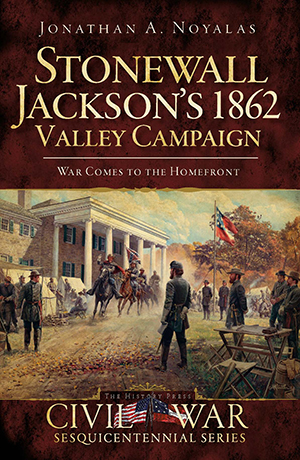 Stonewall Jackson's 1862 Valley Campaign: War Comes to the Homefront by ...