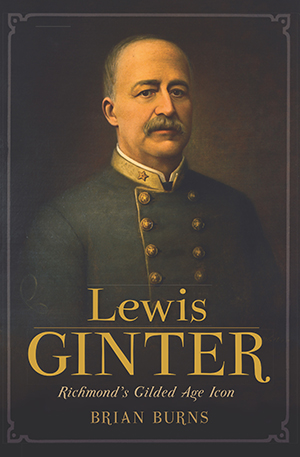 Lewis Ginter: Richmond's Gilded Age Icon by Brian Burns | The History ...