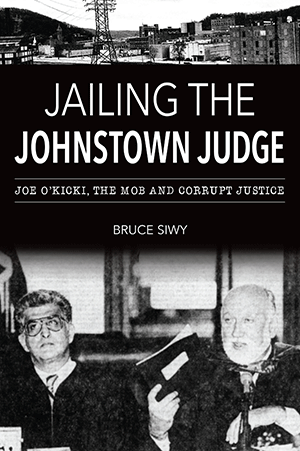 Jailing the Johnstown Judge: Joe O'Kicki, the Mob and Corrupt Justice ...