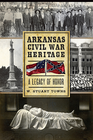 Arkansas Civil War Heritage: A Legacy of Honor by Dr. W. Stuart Towns ...
